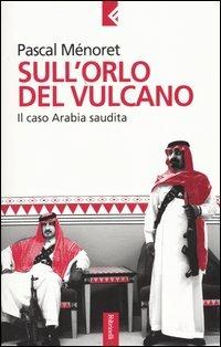 Sull'orlo del vulcano. Il caso Arabia Saudita - Pascal Ménoret - Libro ...
