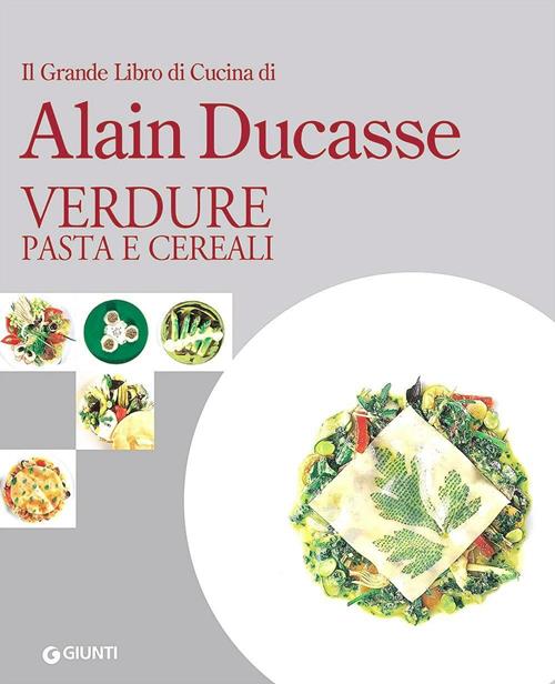 Il grande libro di cucina di Alain Ducasse. Verdure, pasta e cereali ...