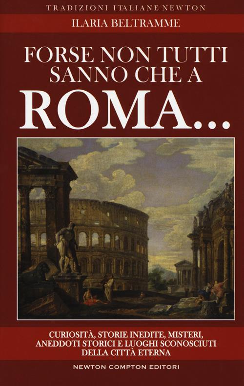 Forse non tutti sanno che a Roma... Curiosità, storie inedite, misteri ...