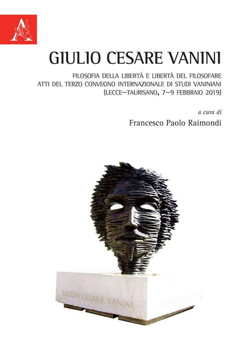 Giulio Cesare Vanini. Filosofia della libertà e libertà del filosofare ...