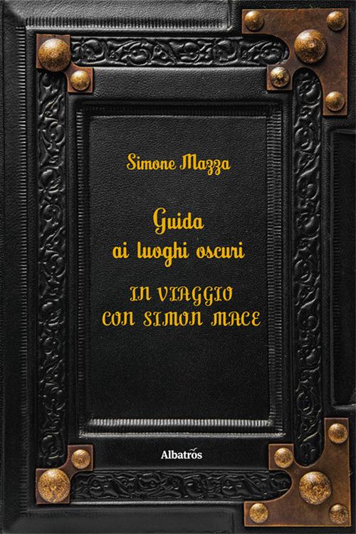 Guida ai luoghi oscuri. In viaggio con Simon Mace - Simone Mazza ...