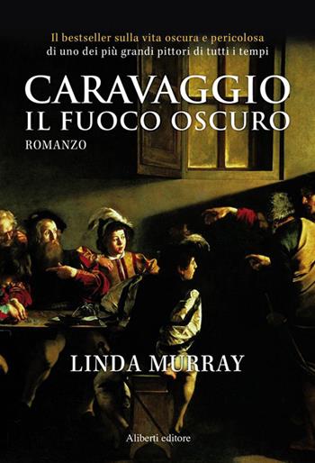 Caravaggio. Il fuoco oscuro - Linda Murray - Libro Aliberti 2014 ...