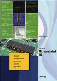 Pillole di microcontrollori PIC. Manuale di progettazione con esempi pratici di programmazione ...