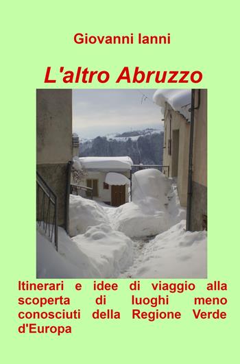 L' altro Abruzzo. Itinerari e idee di viaggio alla scoperta di luoghi ...