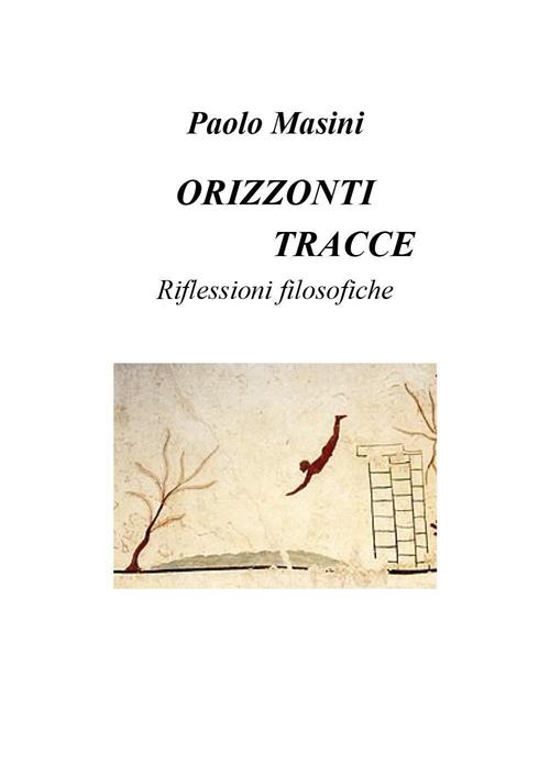 Orizzonti e tracce. Riflessioni filosofiche - Paolo Masini - Libro ...