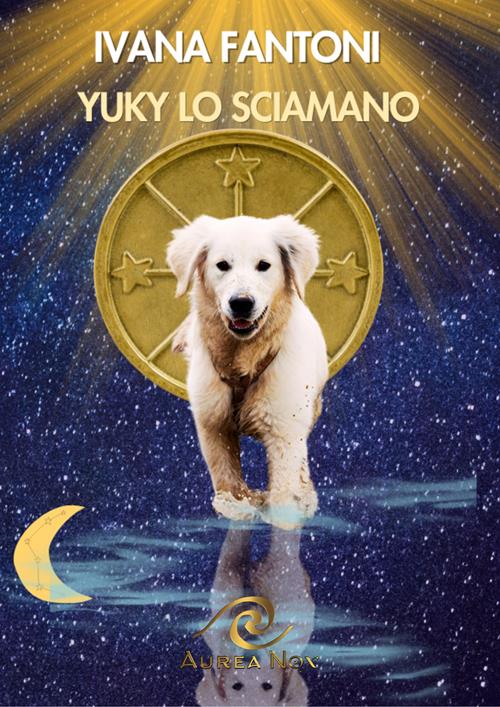 Yuky, lo sciamano - Ivana Fantoni - Libro Aurea Nox 2024 | Libraccio.it